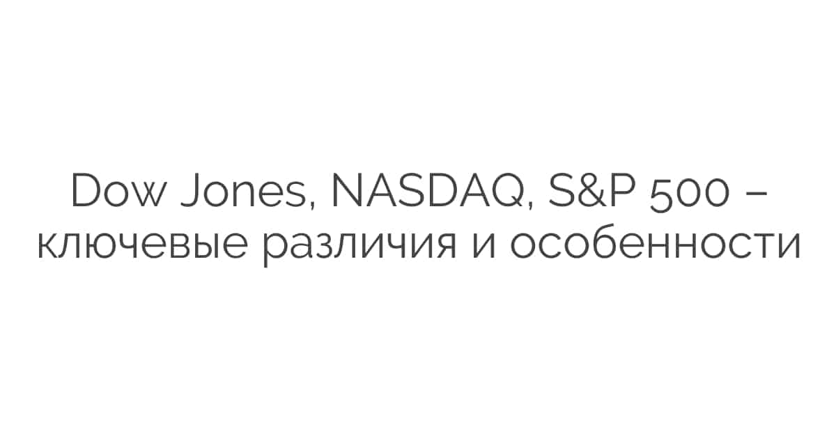 Dow Jones, NASDAQ, S&P 500 – ключевые различия и особенности
