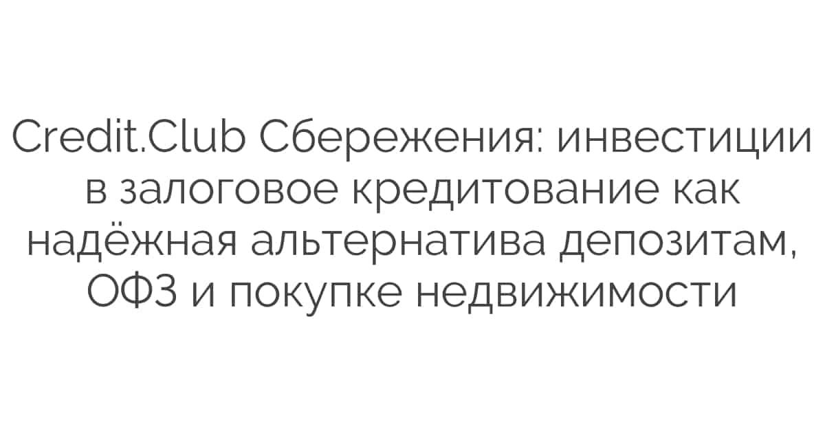 Credit.Club Сбережения: инвестиции в залоговое кредитование как ...